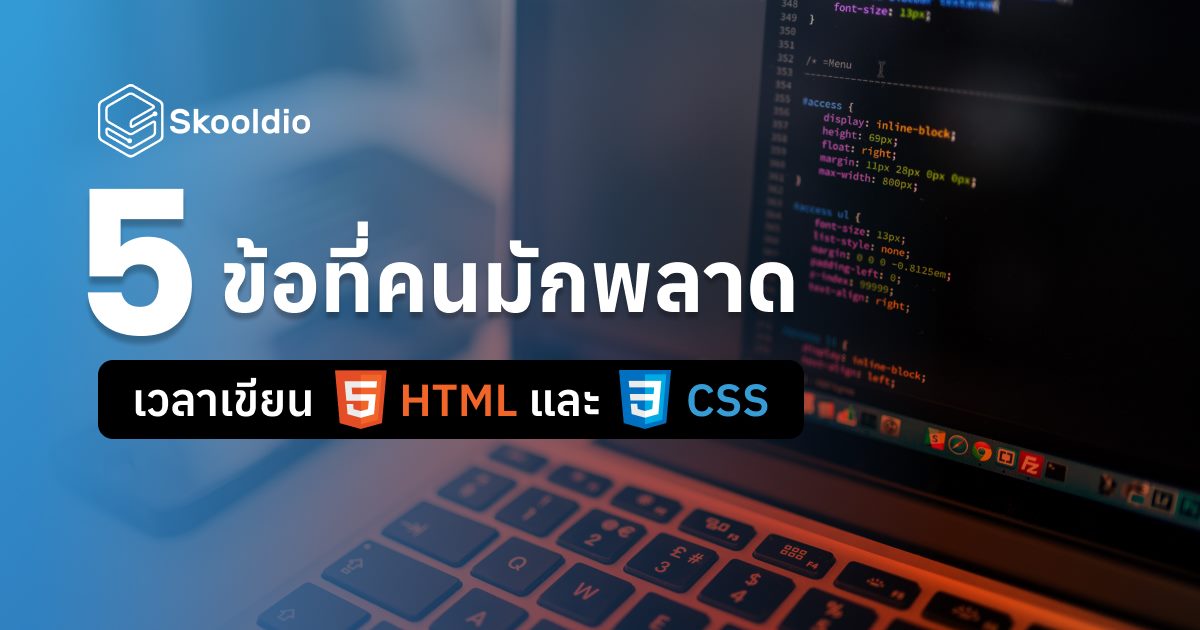 5 ข้อที่คนมักพลาดเวลาเขียน HTML และ CSS | Skooldio Blog