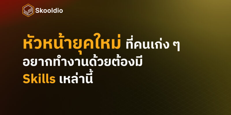หัวหน้ายุคใหม่ ที่ลูกน้องเก่ง ๆ อยากทำงานด้วย ‘ต้องมี Skills เหล่านี้’ | Skooldio Blog
