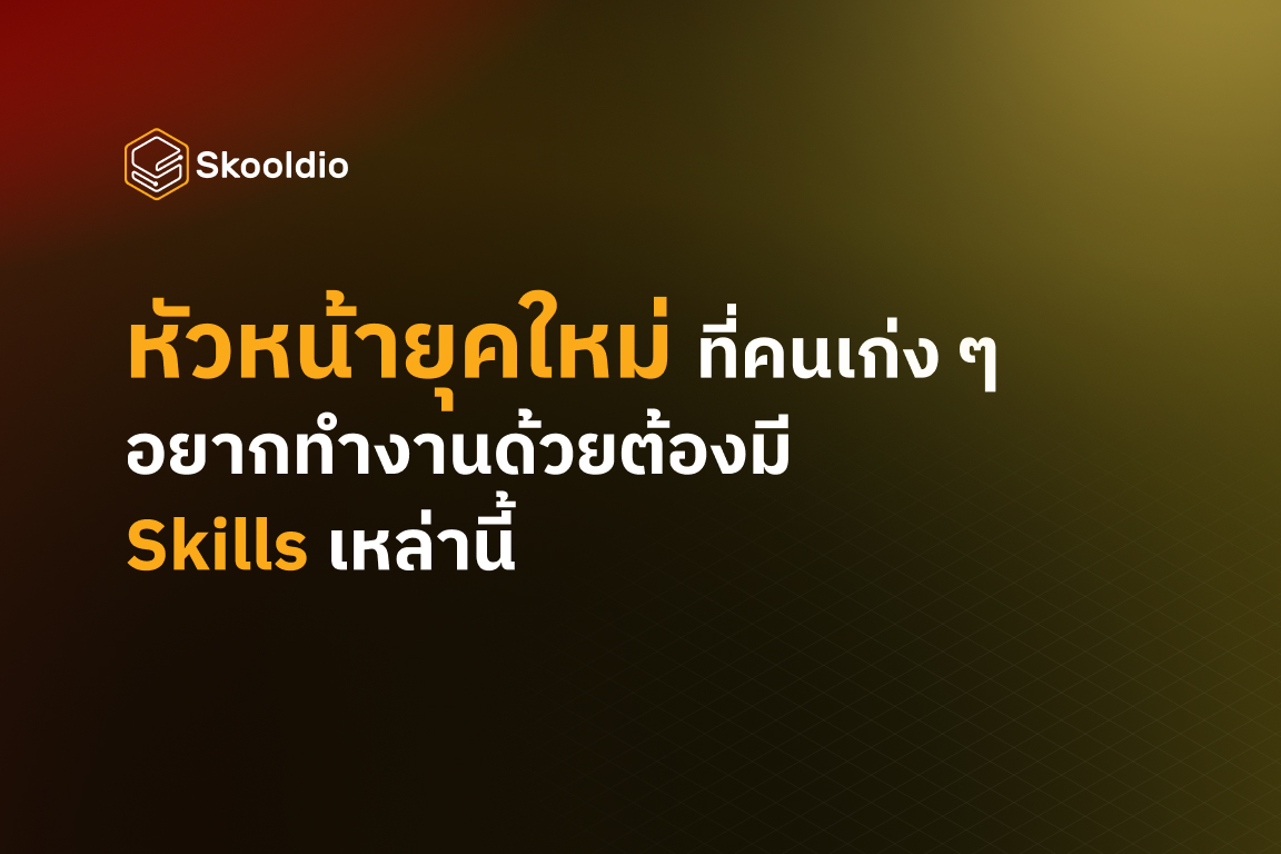 หัวหน้ายุคใหม่ ที่ลูกน้องเก่ง ๆ อยากทำงานด้วย ‘ต้องมี Skills เหล่านี้’ | Skooldio Blog