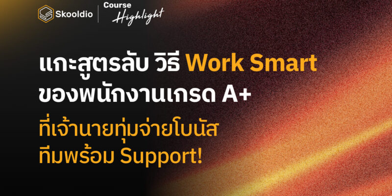 แกะสูตรลับวิธี Worksmart ของพนักงานเกรด A+ ที่เจ้านายทุ่มจ่ายโบนัส ทีมพร้อม Support! | Skooldio Blog