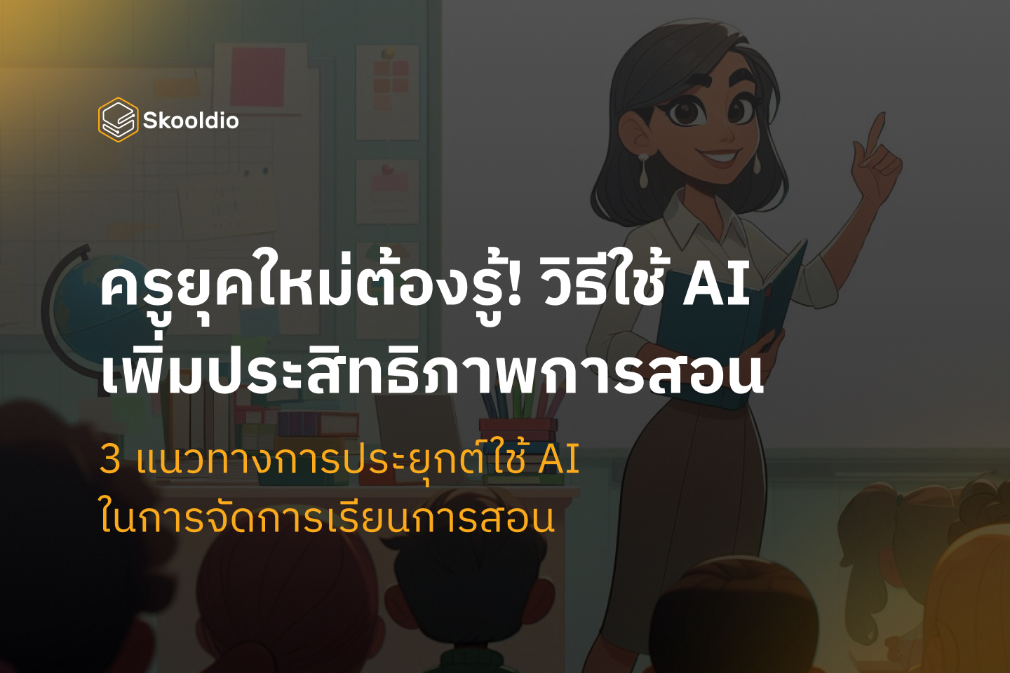 ครูยุคใหม่ต้องรู้! วิธีใช้ AI เพิ่มประสิทธิภาพการสอน | Skooldio Blog