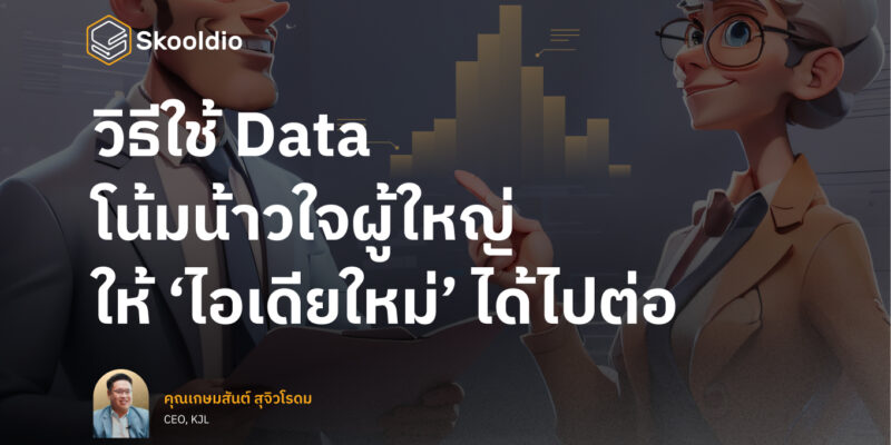วิธีใช้ Data โน้มน้าวใจผู้ใหญ่ ให้ ‘ไอเดียใหม่’ ได้ไปต่อ | Skooldio Blog