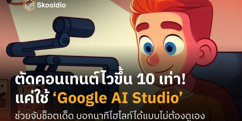 ตัดคอนเทนต์ไวขึ้น 10 เท่า! แค่ใช้ ‘Google AI Studio’ | Skooldio Blog